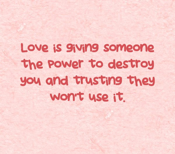 Love is giving someone the power to destroy you and - Quozio