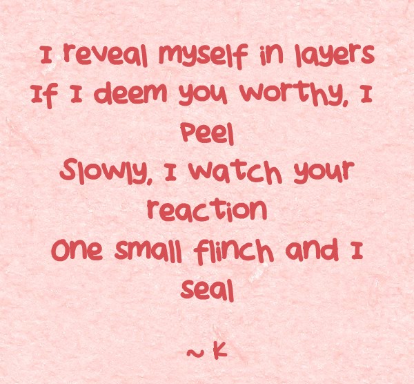 I reveal myself in layers If I deem you worthy, I peel - Quozio