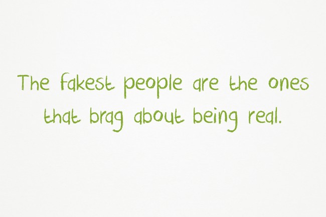The fakest people are the ones that brag about being real. - Quozio