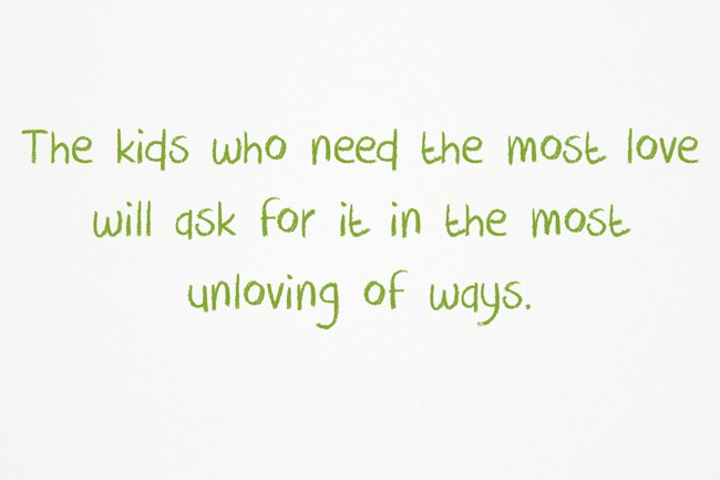 The kids who need the most love will ask for it in the most - Quozio