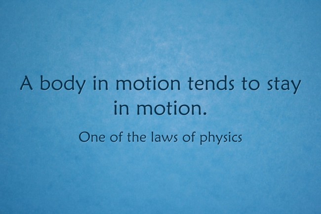 A body in motion tends to stay in motion. - Quozio
