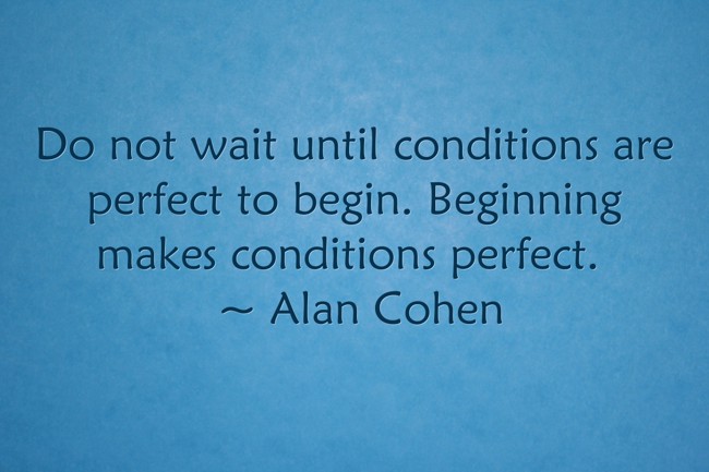 Do not wait until conditions are perfect to begin. - Quozio