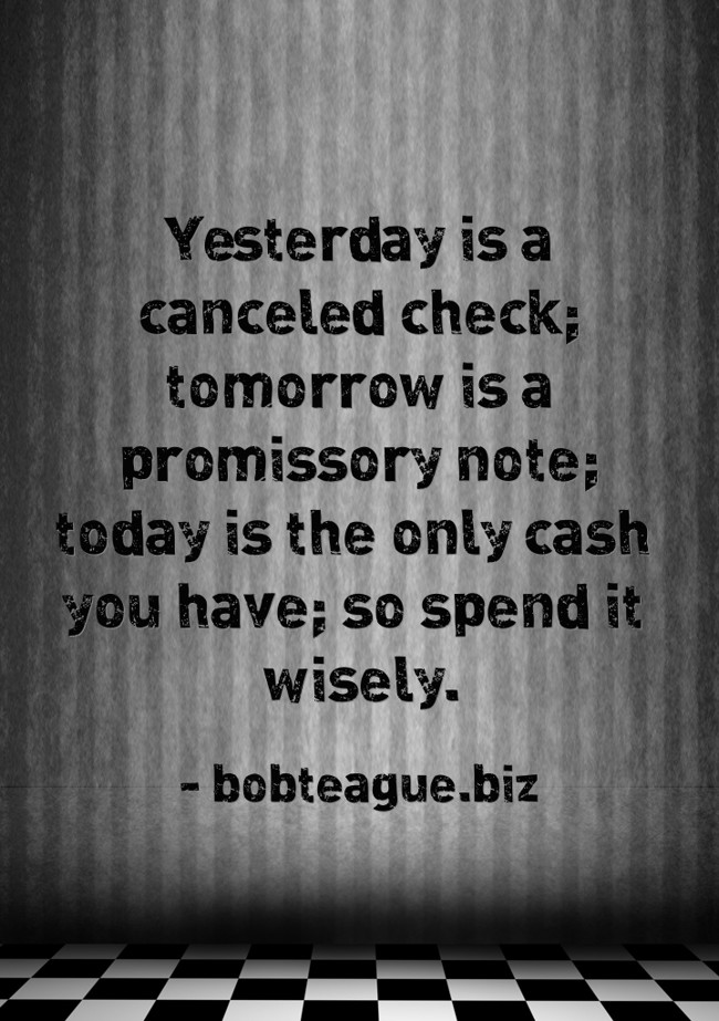 Yesterday is a canceled check; tomorrow is a promissory - Quozio