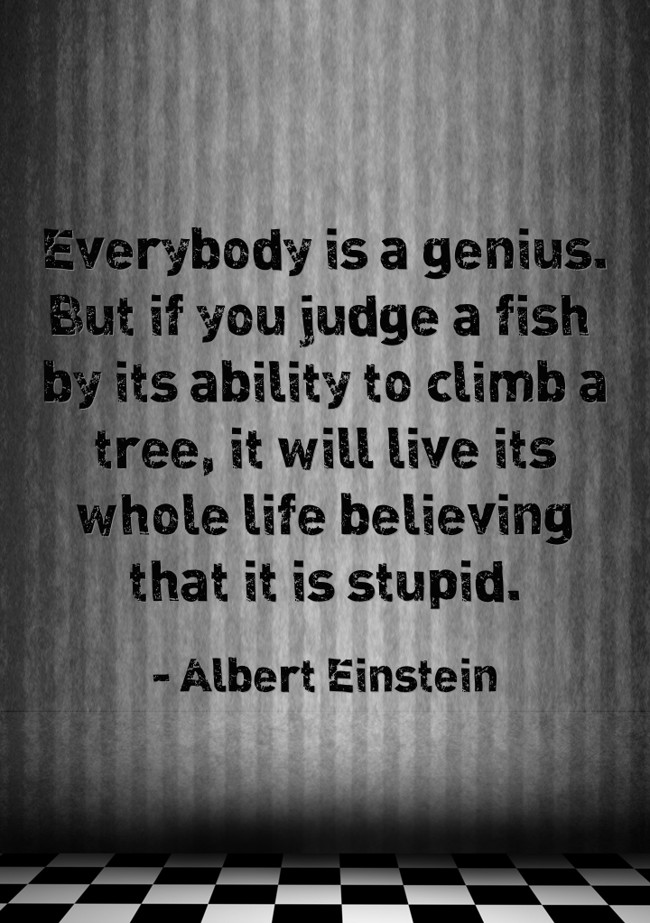 Everybody is a genius. But if you judge a fish by its - Quozio