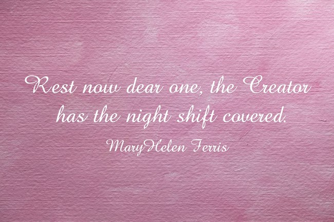 Rest now dear one, the Creator has the night shift covered. - Quozio