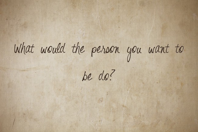 What would the person you want to be do? - Quozio