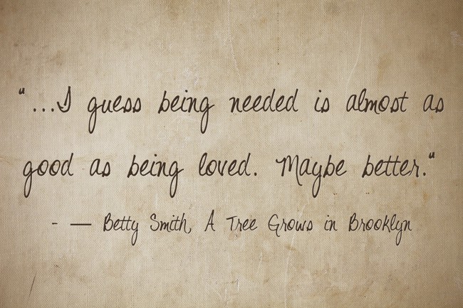 I guess being needed is almost as good as being loved. - Quozio
