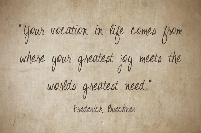 “Your vocation in life comes from where your greatest joy - Quozio