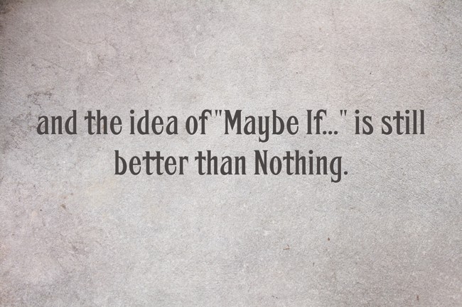 and the idea of "Maybe If..." is still better than Nothing. - Quozio