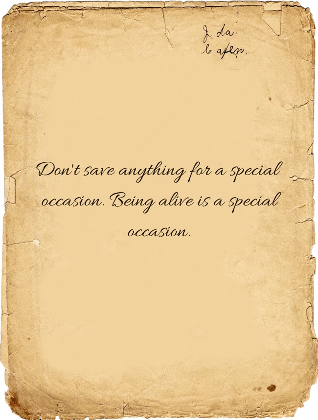 Don't save anything for a special occasion. Being alive is - Quozio