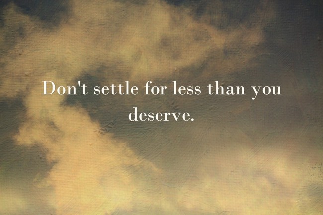 Don't settle for less than you deserve. - Quozio