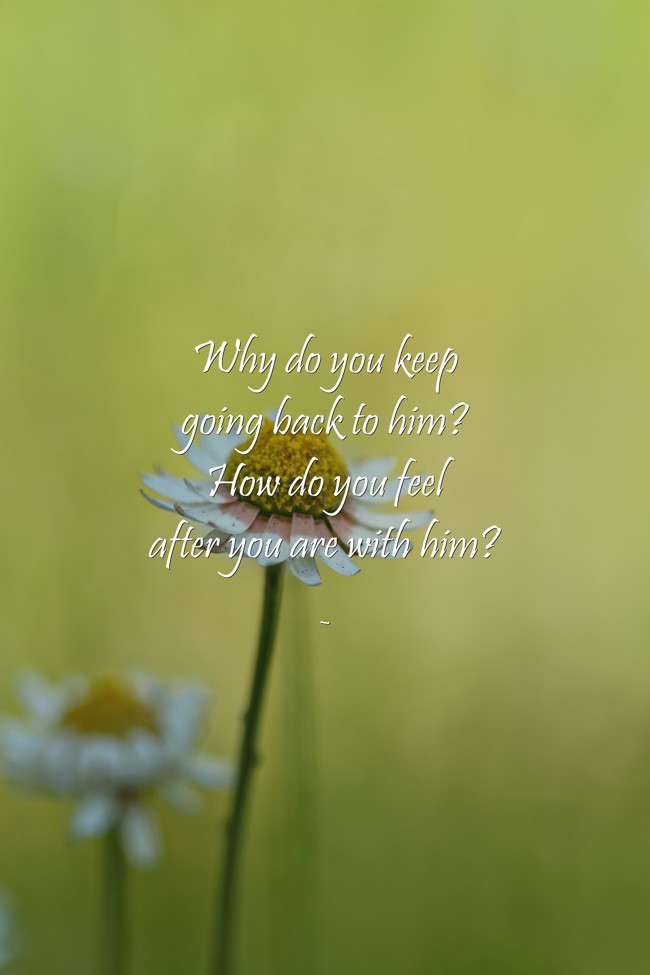 Why do you keep going back to him? How do you feel after - Quozio
