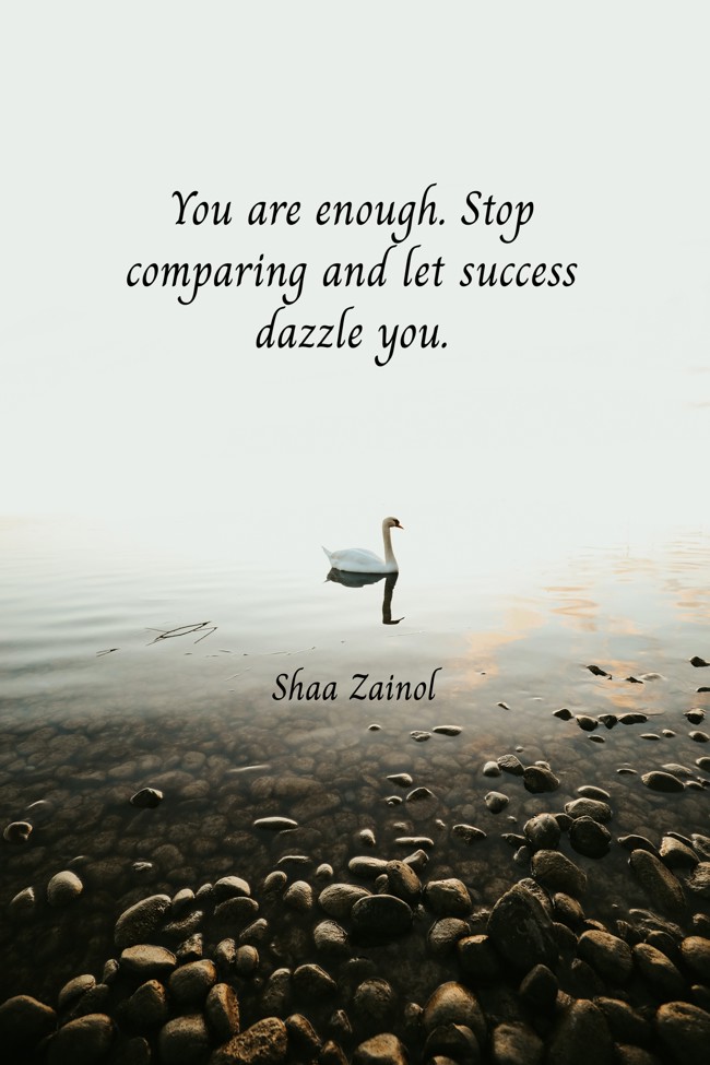 You are enough. Stop comparing and let success dazzle you. - Quozio