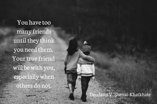 You have too many friends until they think you need them. - Quozio