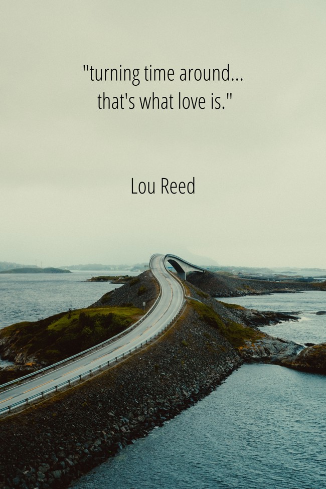 "turning time around... that's what love is." Lou Reed - Quozio
