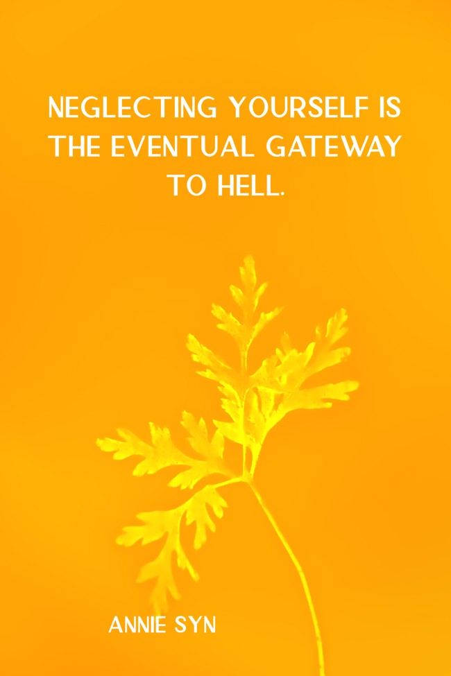 Neglecting yourself is the eventual gateway to hell. - Quozio
