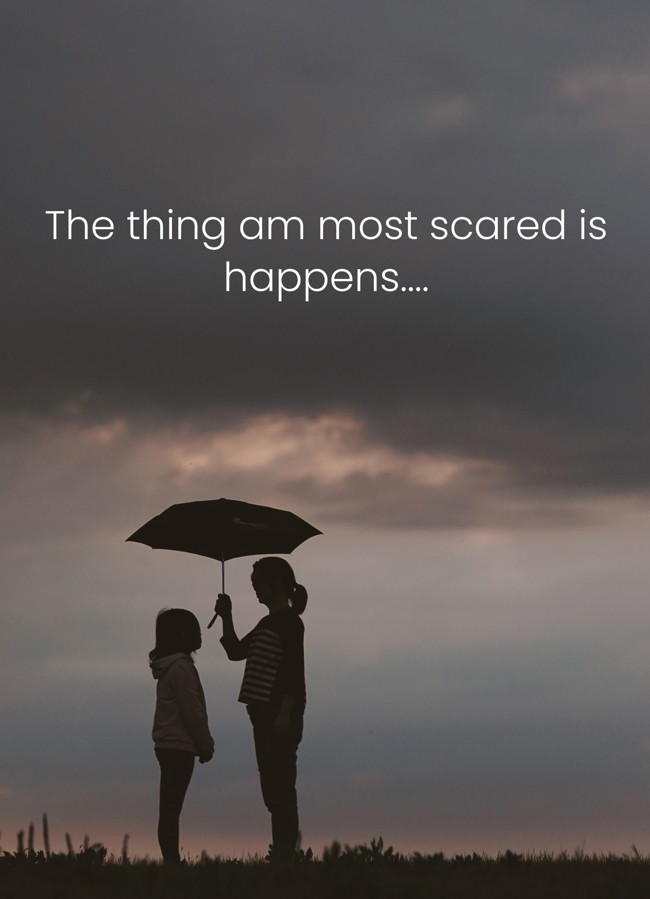 The thing am most scared is happens.... - Quozio