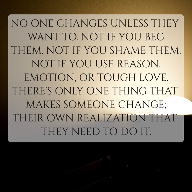 NO ONE CHANGES UNLESS THEY WANT TO. NOT IF YOU BEG THEM. - Quozio