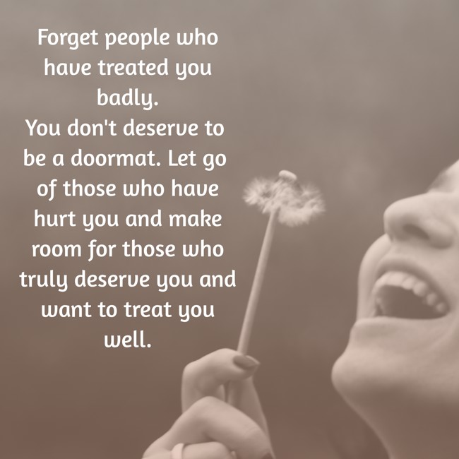 Forget people who have treated you badly. You don't deserve - Quozio