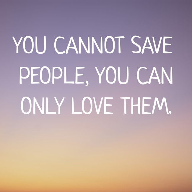 YOU CANNOT SAVE PEOPLE, YOU CAN ONLY LOVE THEM. - Quozio
